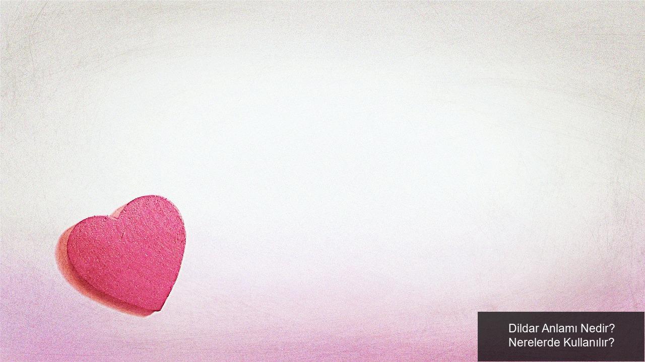 Dildar Anlamı Nedir? Nerelerde Kullanılır? (2025) - AileBlog